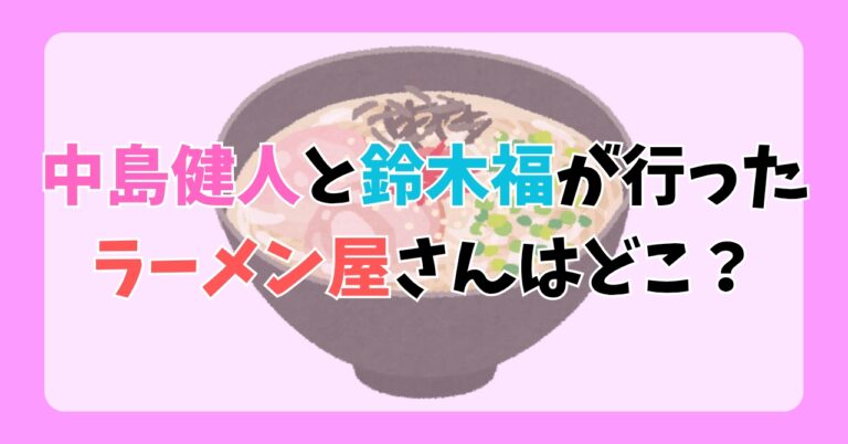 中島健人(ケンティー)と鈴木福が行ったラーメン屋はどこ？ | ゆるっとメディア日和