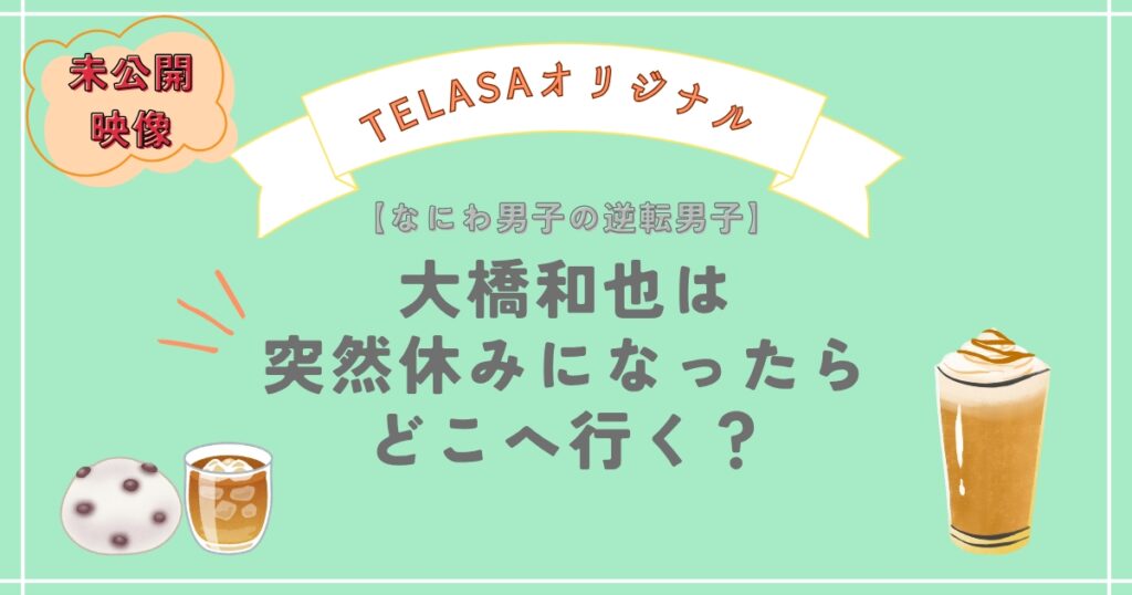 【ロケ地】逆転男子TELASAオリジナルで大橋和也が行った場所 | 大人のゆる推し日和